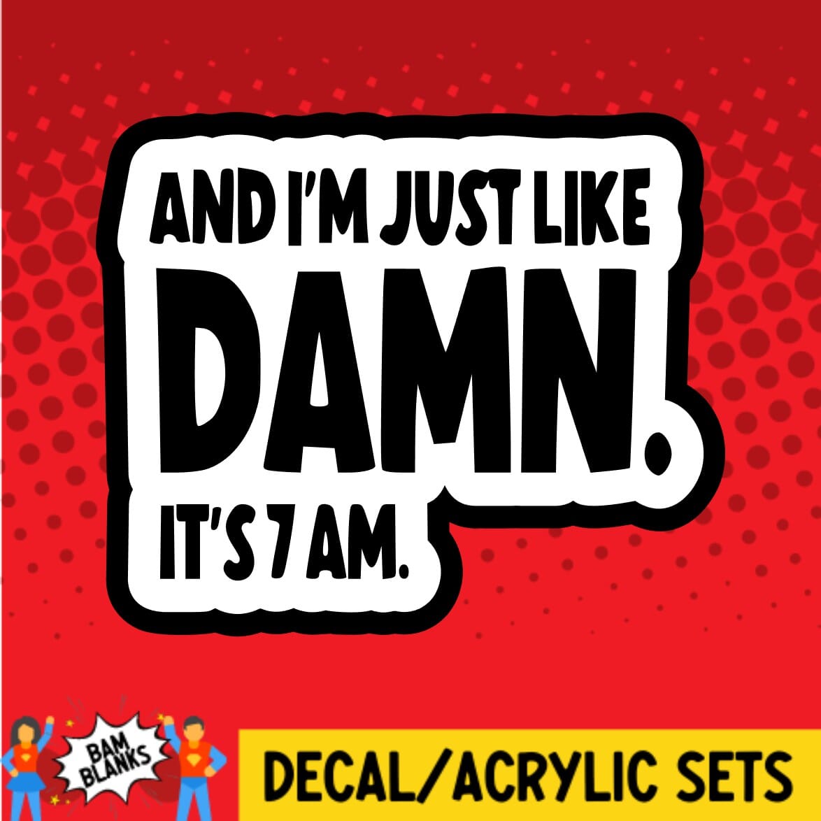 And Im Just Like Damn Its 7 AM - DECAL AND ACRYLIC SHAPE #DA02021 – BAM ...